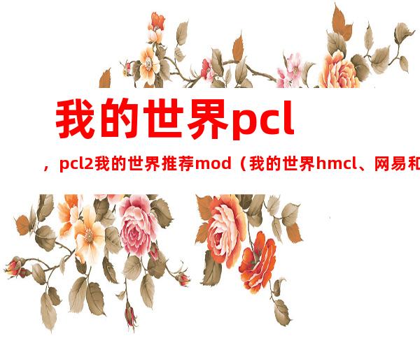 我的世界pcl，pcl2我的世界推荐mod（我的世界hmcl、网易和pcl启动器测评） -Incinta Fertility Center